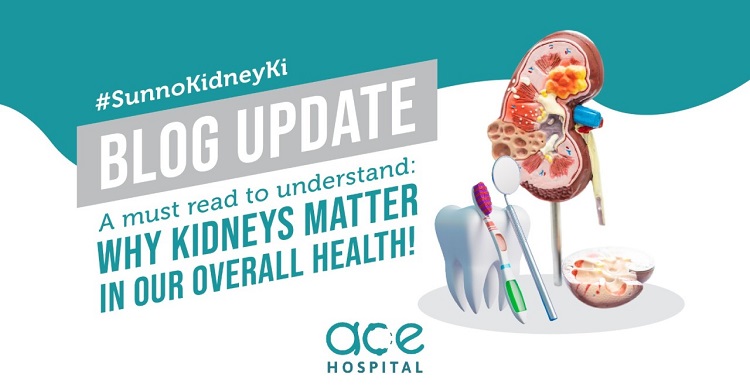 Sunno Kidneys Ki - Why Kidneys Matter in Our Overall Health! - Ace Hospital